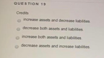 Solved QUESTION 19 Credits increase assets and decrease | Chegg.com