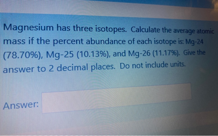 Solved Magnesium has three isotopes. Calculate the average | Chegg.com