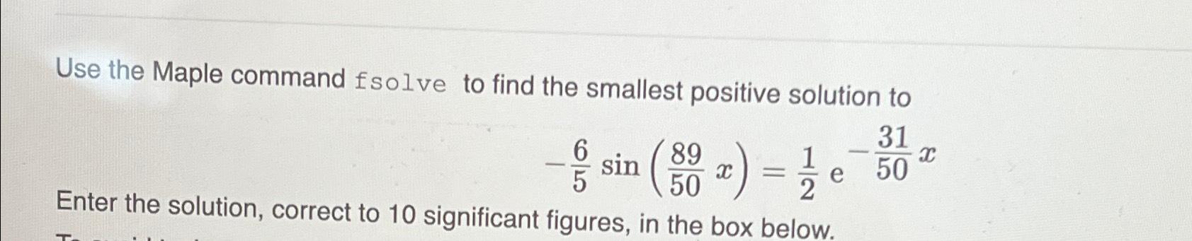 Solved Use the Maple command fsolve to find the smallest | Chegg.com