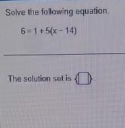 Solved Solve the following equation.6=1+5(x-14)The solution | Chegg.com