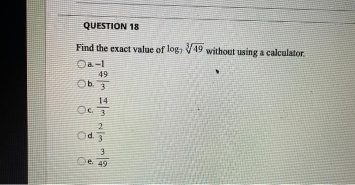 Solved QUESTION 18 Find the exact value of log7 { 49 without | Chegg.com