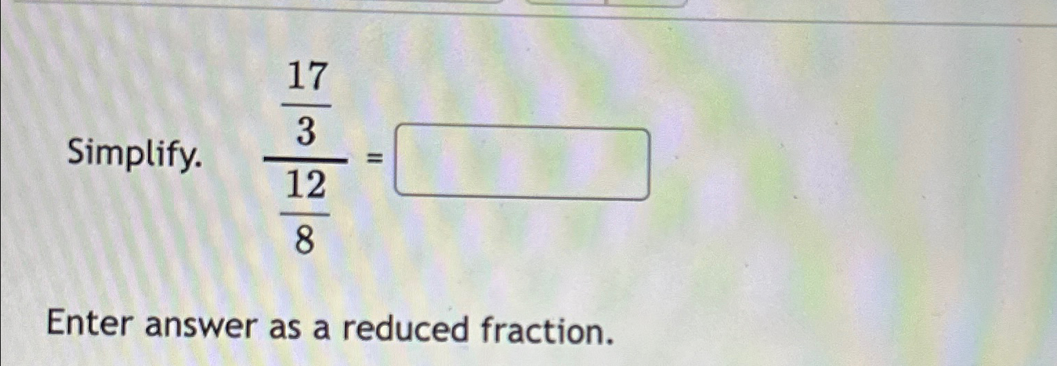 Solved Simplify. 173128=Enter answer as a reduced fraction. | Chegg.com