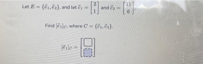 Solved Let E={e1,e2}, and let c1=[21] and c2=[116]. Find | Chegg.com