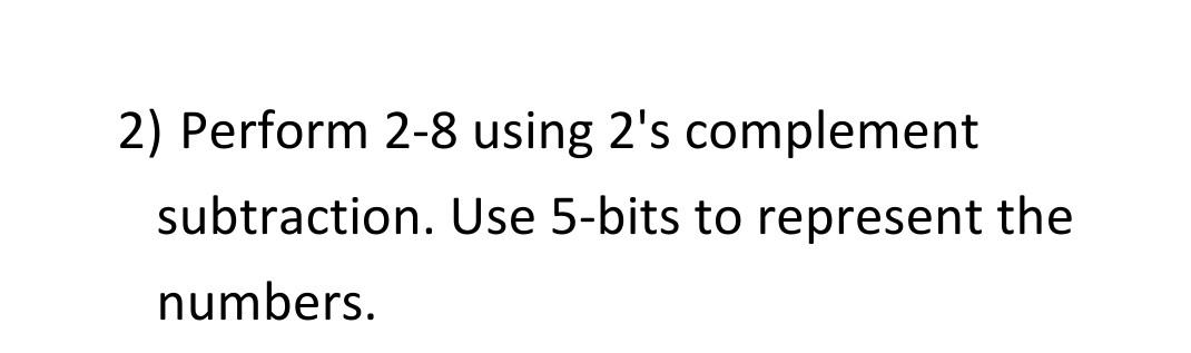 Solved 2) Perform 2-8 using 2's complement subtraction. Use | Chegg.com