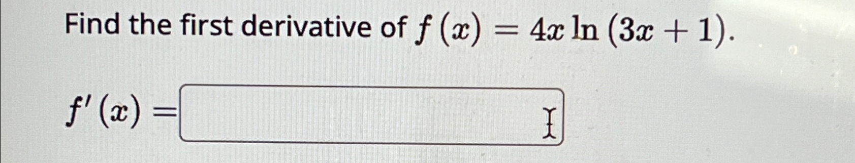 Solved Find the first derivative of f(x)=4xln(3x+1).f'(x)= | Chegg.com
