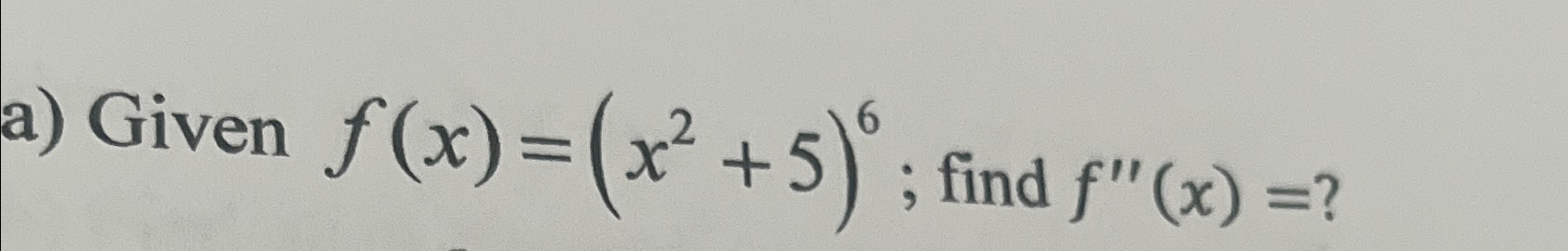 Solved a) ﻿Given f(x)=(x2+5)6; find f''(x)= ? | Chegg.com