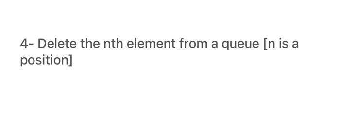 Solved 4- Delete the nth element from a queue [n is a | Chegg.com