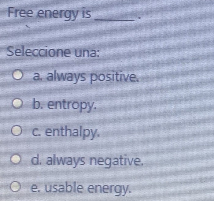 Solved Free energy is Seleccione una: O a. always positive. | Chegg.com