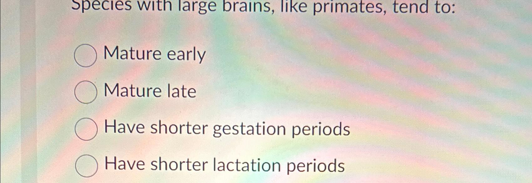 Solved species with large brains, like primates, tend | Chegg.com
