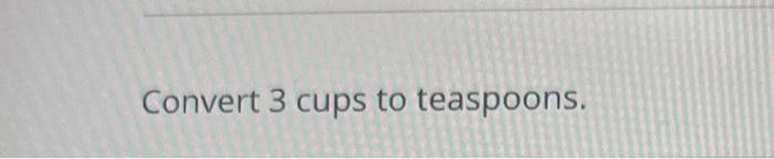 Solved Convert 3 cups to teaspoons. | Chegg.com