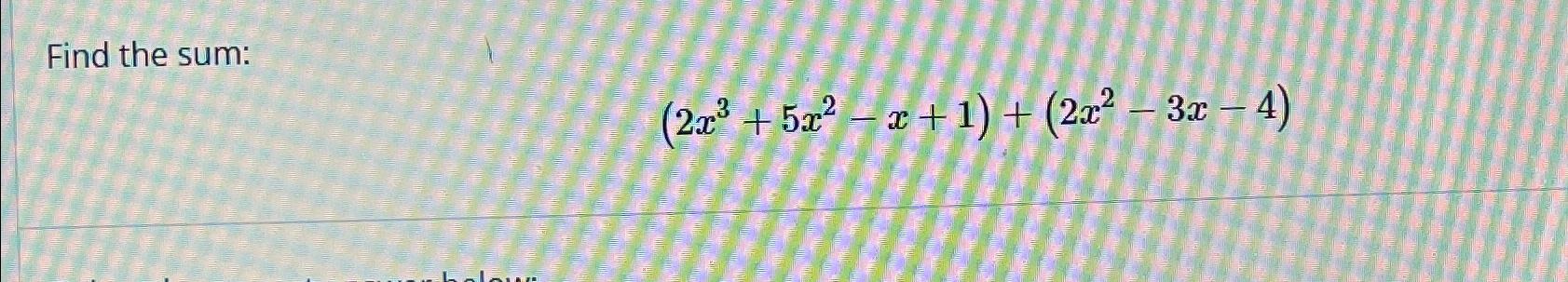 Solved Find the sum:(2x3+5x2-x+1)+(2x2-3x-4) | Chegg.com