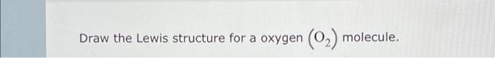 Solved Draw the Lewis structure for a oxygen (O2) molecule. | Chegg.com