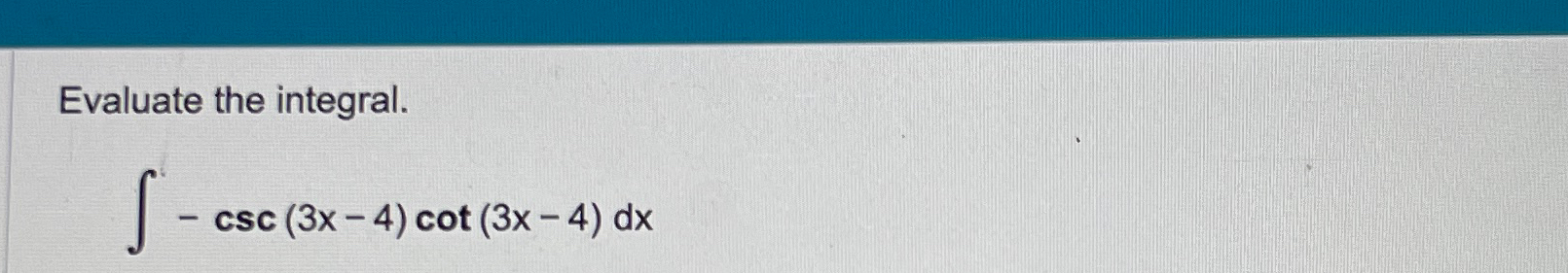 Solved Evaluate the integral.∫﻿﻿-csc(3x-4)cot(3x-4)dx | Chegg.com