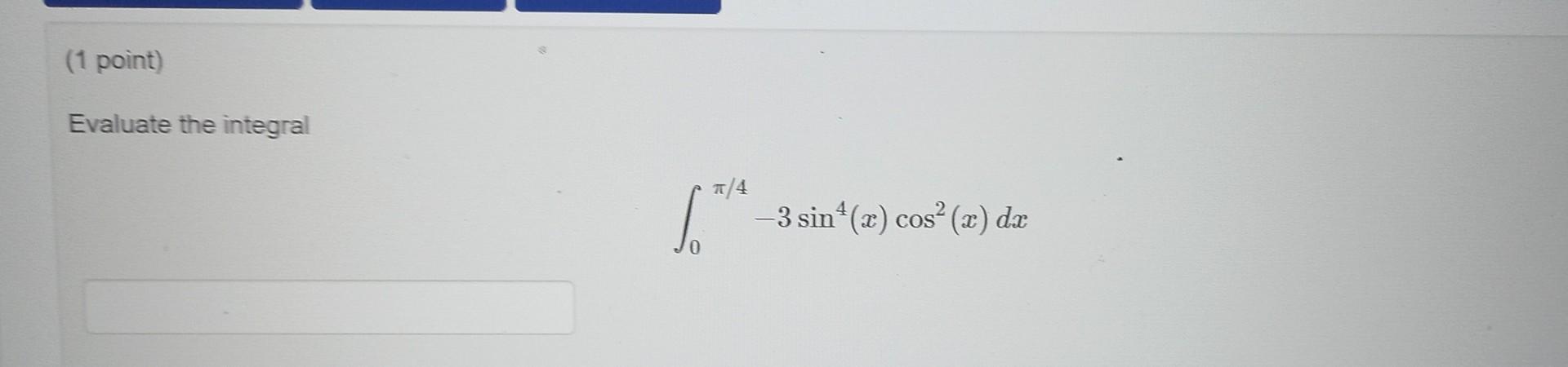 Solved Evaluate the integral ∫0π/4−3sin4(x)cos2(x)dx | Chegg.com