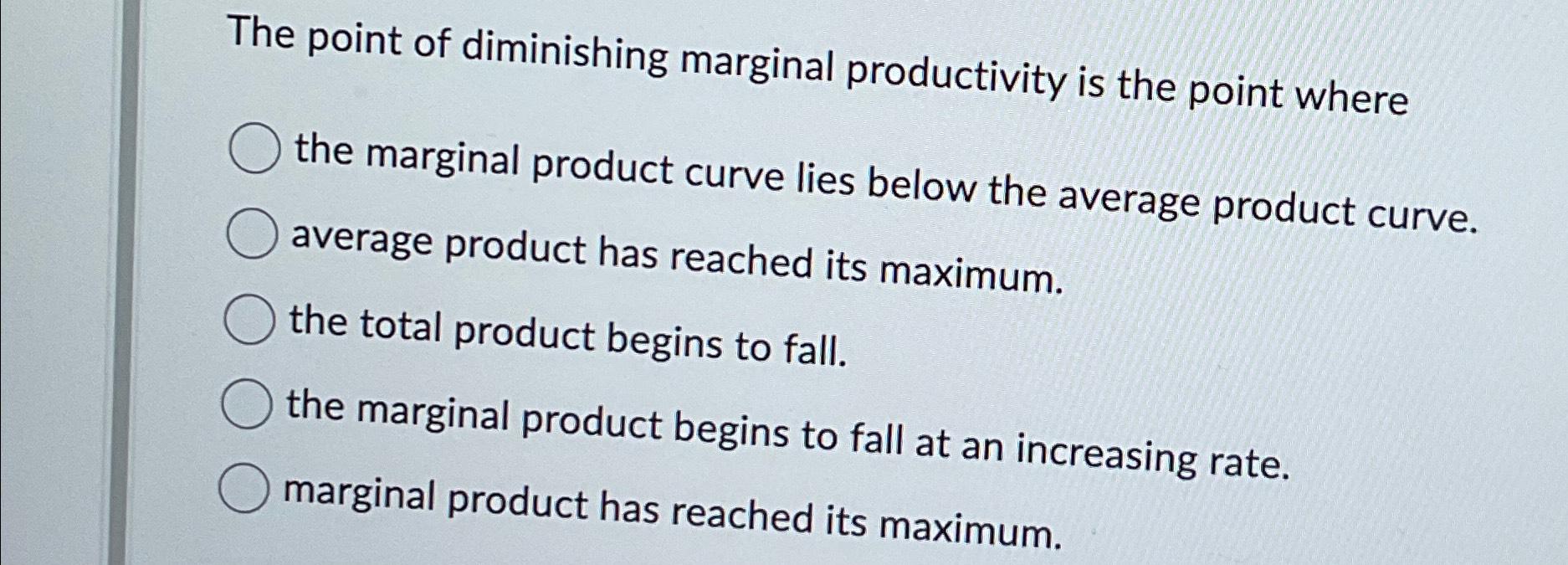 Solved The point of diminishing marginal productivity is the | Chegg.com