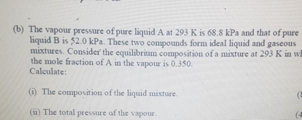 Solved (b) The vapour pressure of pure liquid A at 293 K is | Chegg.com