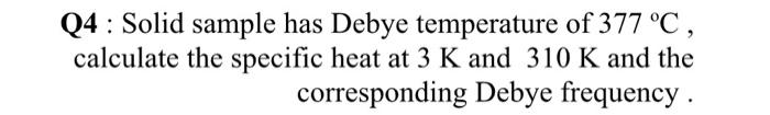 Q4 : Solid sample has Debye temperature of 377∘C, | Chegg.com