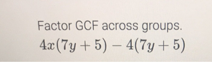 Solved Factor GCF across groups. 4x(7y + 5) – 4(7y + 5) | Chegg.com
