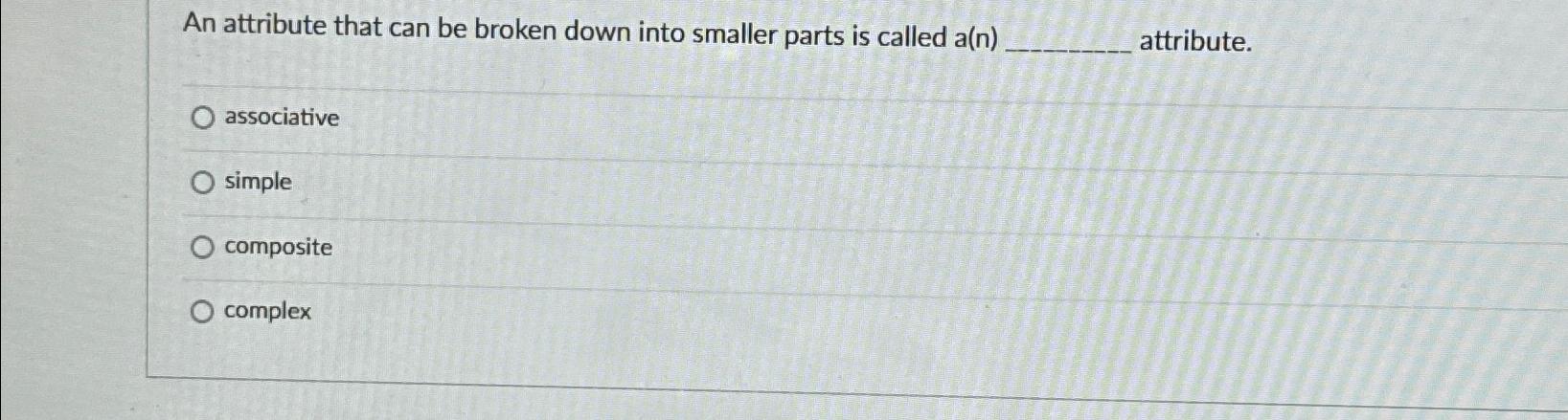 Solved An attribute that can be broken down into smaller | Chegg.com