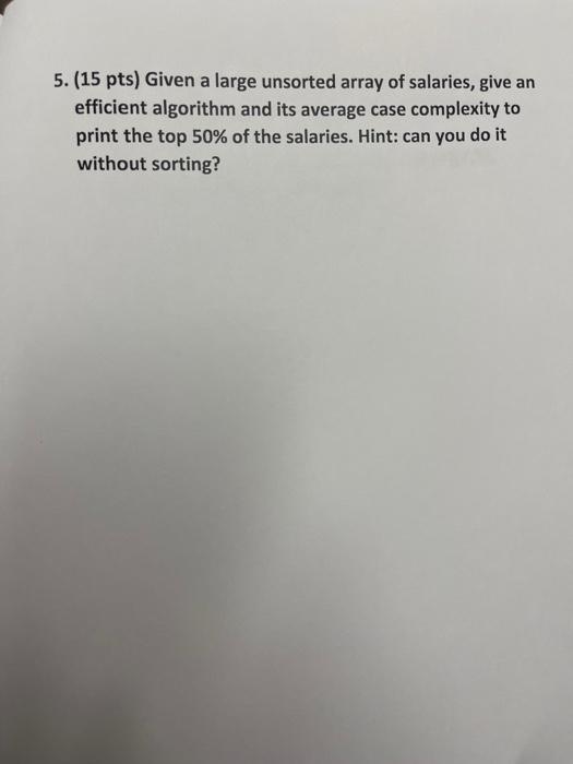 Solved 5. (15 pts) Given a large unsorted array of salaries, | Chegg.com Solved 5. (15 pts) Given a large unsorted array of salaries, | Chegg.com
