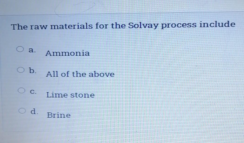 Solved The raw materials for the Solvay process include a. | Chegg.com