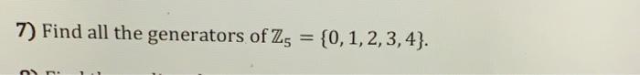 Solved 7) Find all the generators of Z5 = {0,1,2,3,4}. | Chegg.com