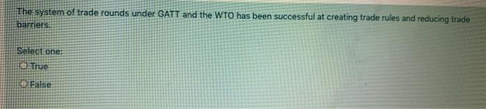Solved The system of trade rounds under GATT and the WTO has | Chegg.com
