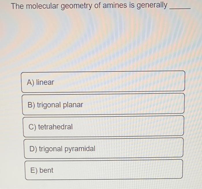 Solved The molecular geometry of amines is generally A) | Chegg.com