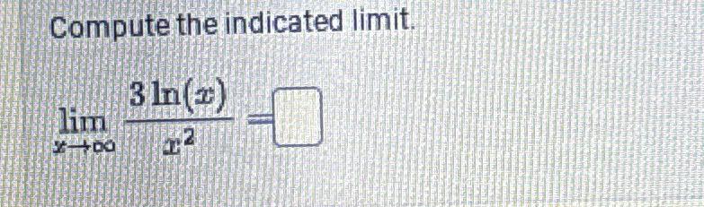 Solved Compute the indicated limit.limx→∞3ln(x)x2= | Chegg.com