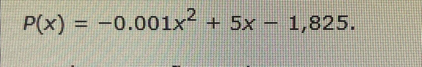 Solved P(x)=-0.001x2+5x-1,825 | Chegg.com