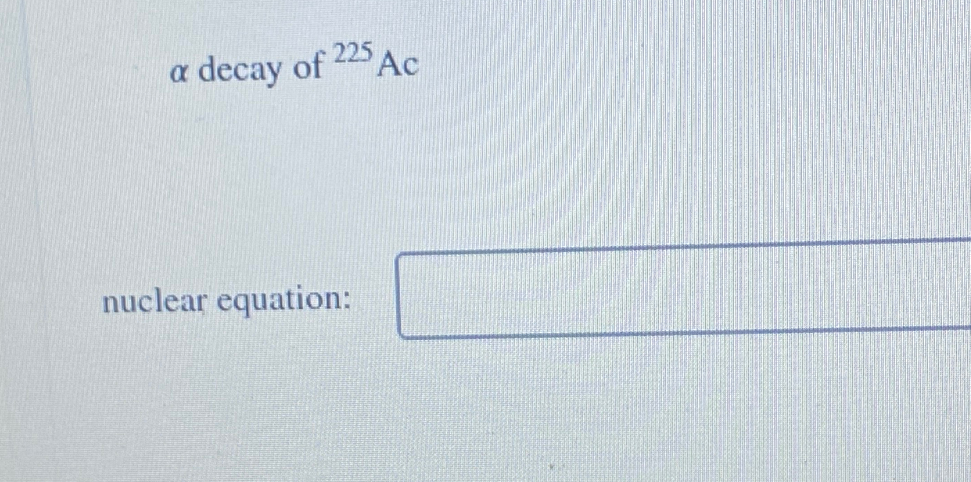 Solved α ﻿decay of ?225Acnuclear equation: | Chegg.com