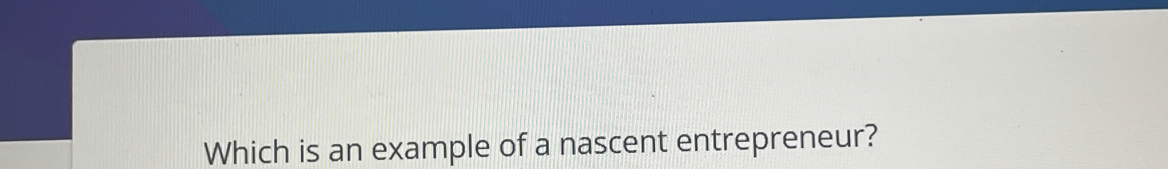 Solved Which is an example of a nascent entrepreneur? | Chegg.com