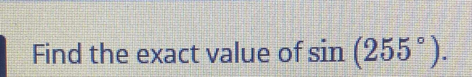 Solved Find the exact value of sin(255°) | Chegg.com