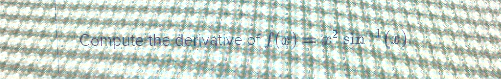 Solved Compute the derivative of f(x)=x2sin-1(x) | Chegg.com