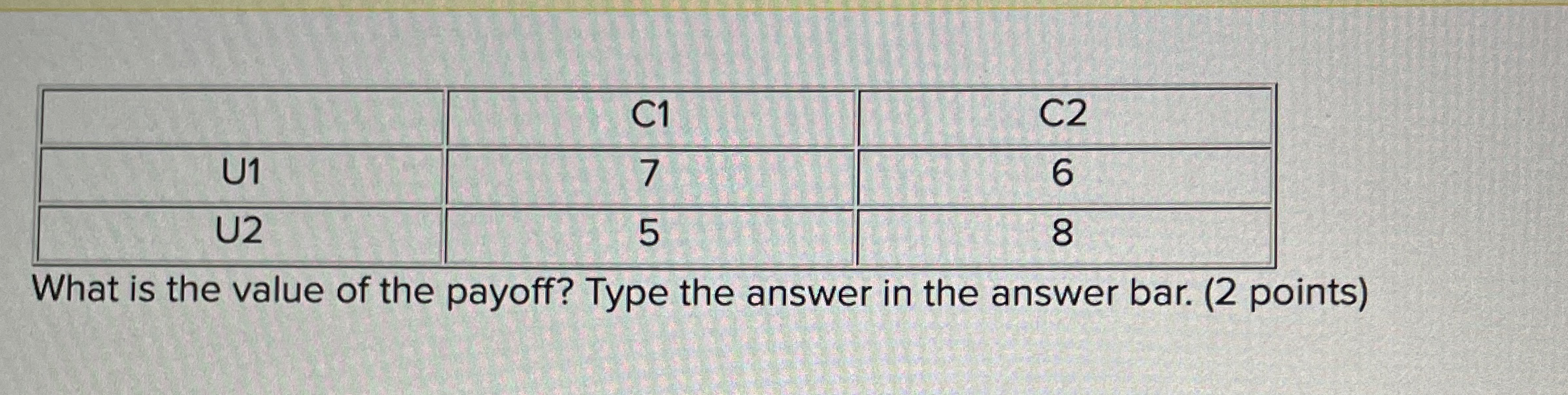 Solved \table[[,C1,C 2],[U 1,7,6],[U 2,5,8]]What is the | Chegg.com