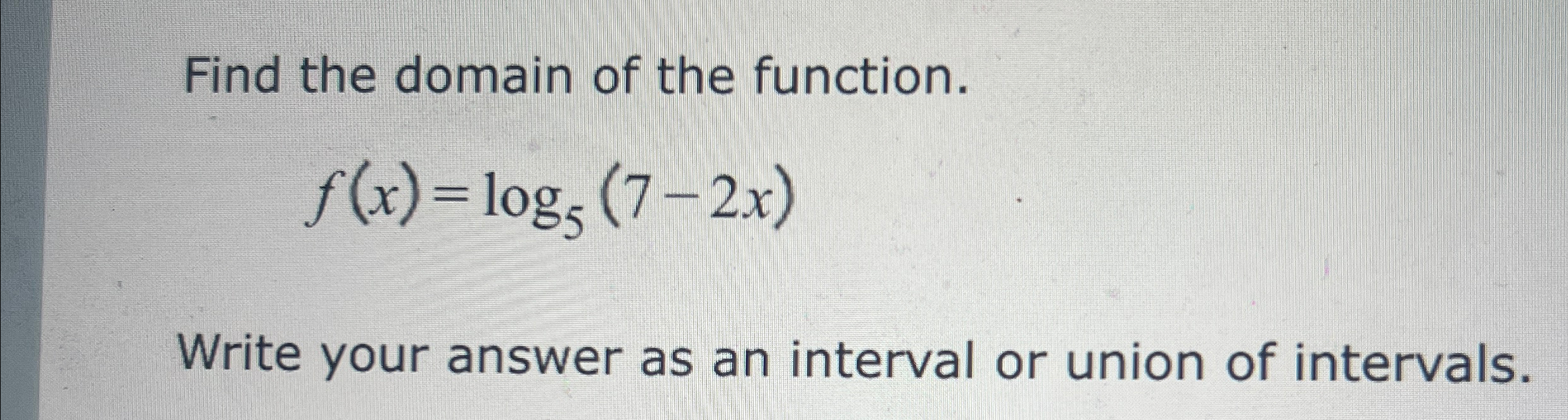Solved Find the domain of the function.f(x)=log5(7-2x)Write | Chegg.com