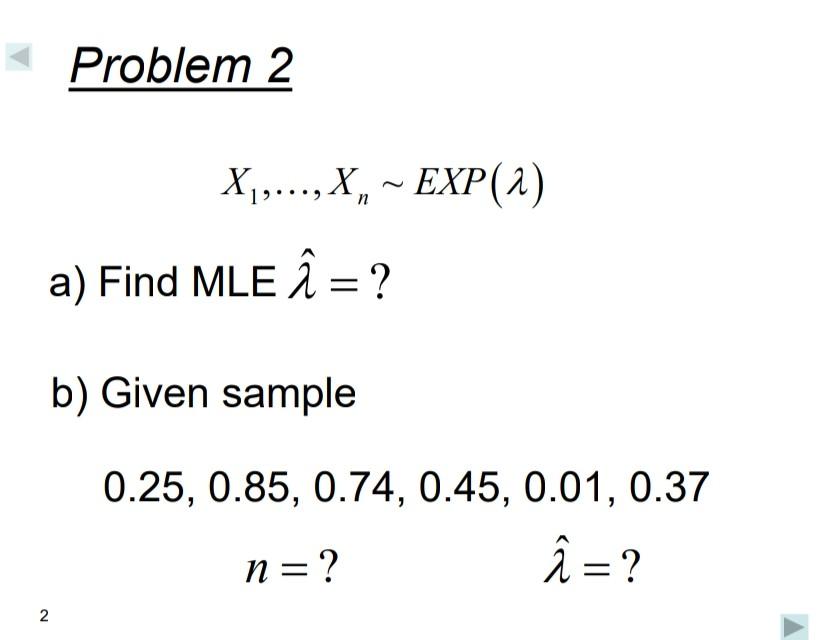 Solved Problem 2 X1,…,Xn∼EXP(λ) a) Find MLE λ^= ? b) Given | Chegg.com