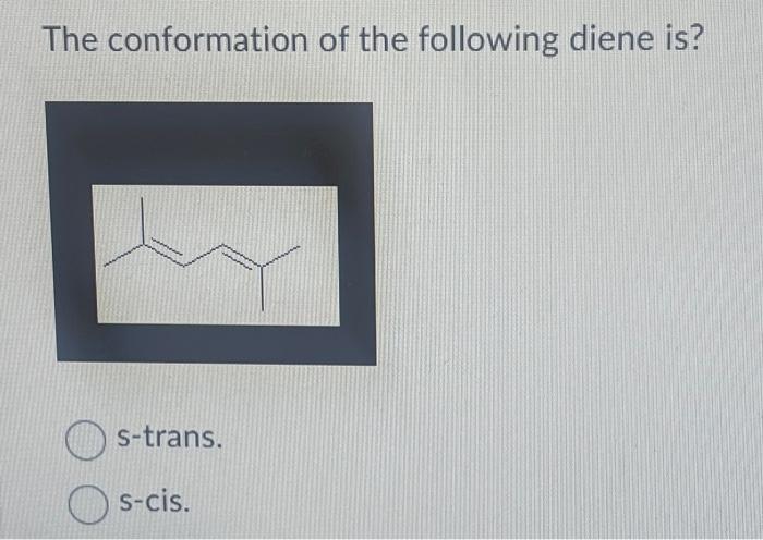Solved The conformation of the following diene is? s-trans. | Chegg.com