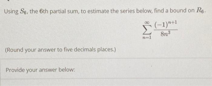 Solved Using S6, the 6 th partial sum, to estimate the | Chegg.com
