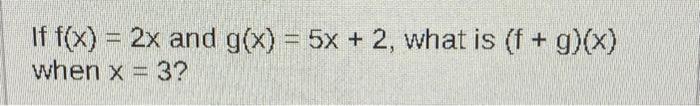 Solved If f(x) = 2x and g(x) = 5x + 2, what is (f + g)(x) | Chegg.com