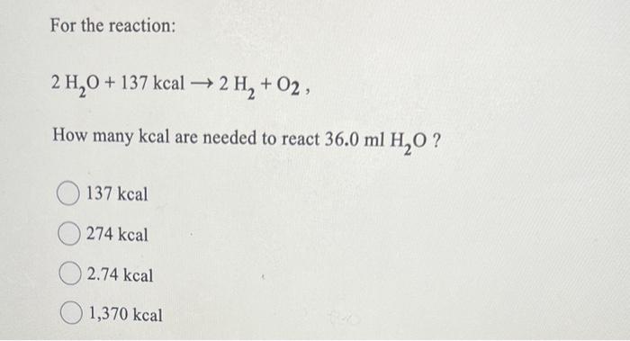 Solved For the reaction: 2H2O+137kcal→2H2+O2 How many kcal | Chegg.com