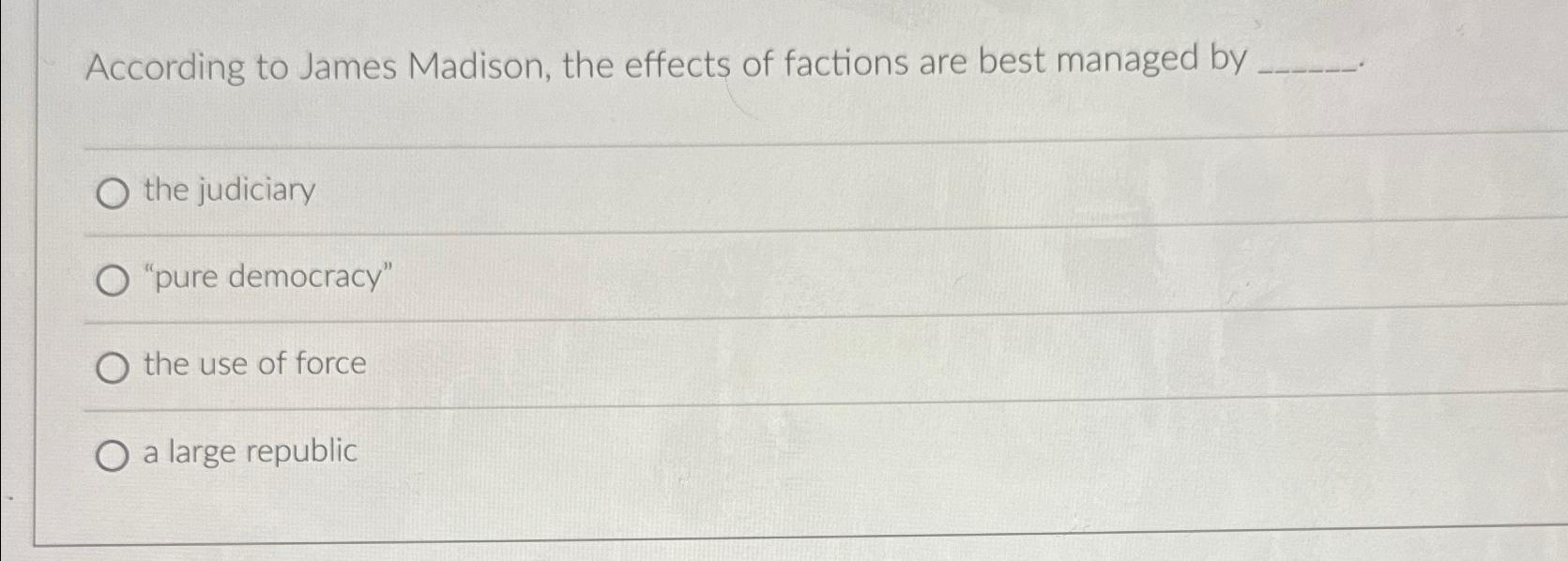 Solved According to James Madison, the effects of factions | Chegg.com