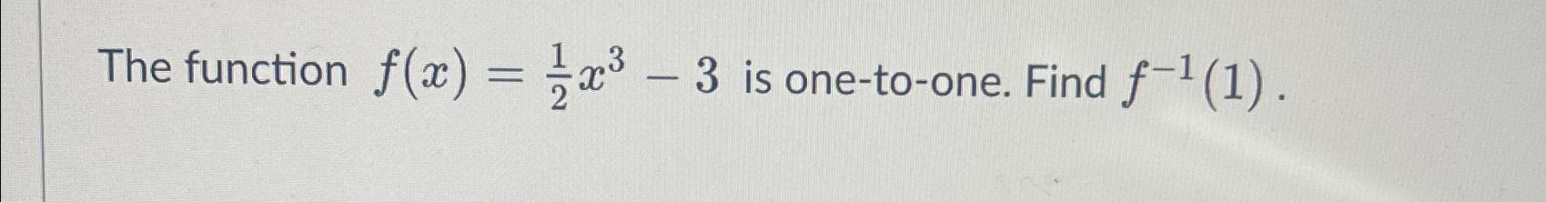 Solved The function f(x)=12x3-3 ﻿is one-to-one. Find f-1(1). | Chegg.com