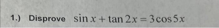 Solved 1.) Disprove sinx+tan2x=3cos5x | Chegg.com