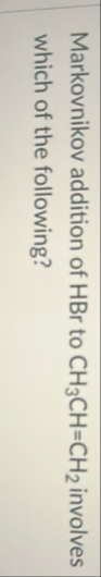 Solved Markovnikov addition of HBr to CH3CH=CH2 ﻿involves | Chegg.com