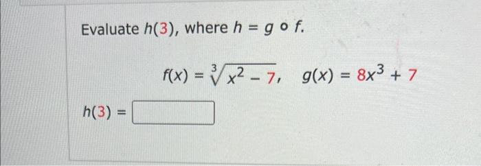 Solved Evaluate h(3), where h=g∘f. f(x)=3x2−7,g(x)=8x3+7 | Chegg.com