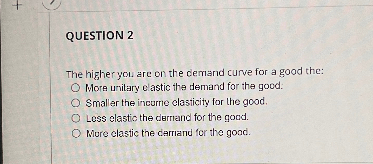 Solved QUESTION 2The higher you are on the demand curve for | Chegg.com