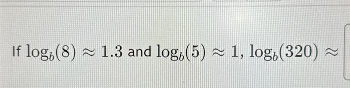 Solved If logb(8)≈1.3 and logb(5)≈1,logb(320)≈ | Chegg.com