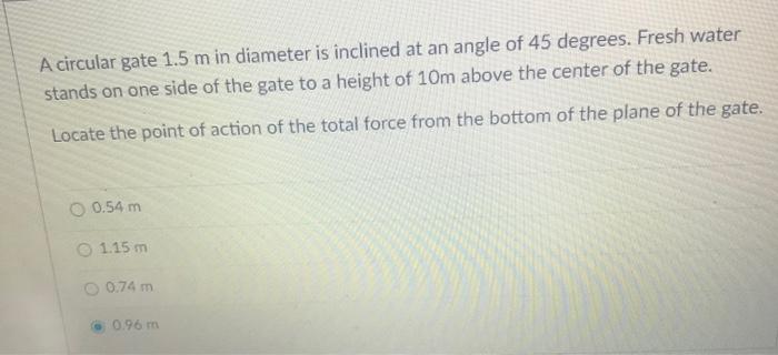 Solved A circular gate 1.5 m in diameter is inclined at an | Chegg.com