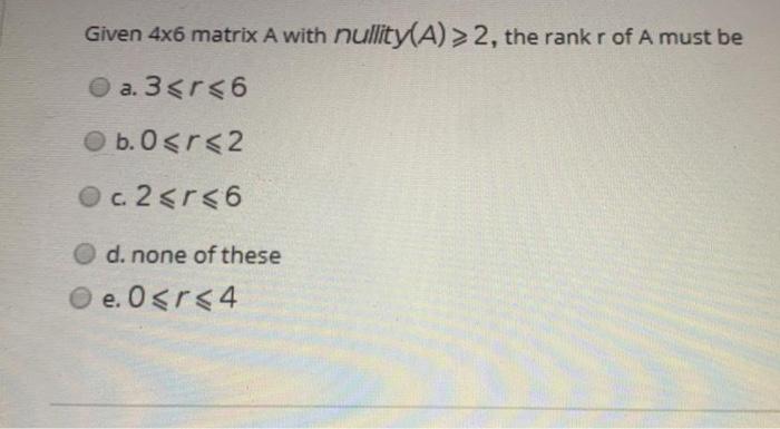 Solved Given 4x6 matrix A with nullity(A) > 2, the rank of A | Chegg.com